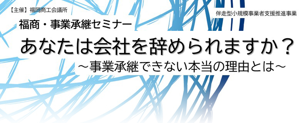 福岡商工会議所/Fukunet/イベントカレンダー｜あなたは会社を辞められますか？～事業承継できない本当の理由とは～
